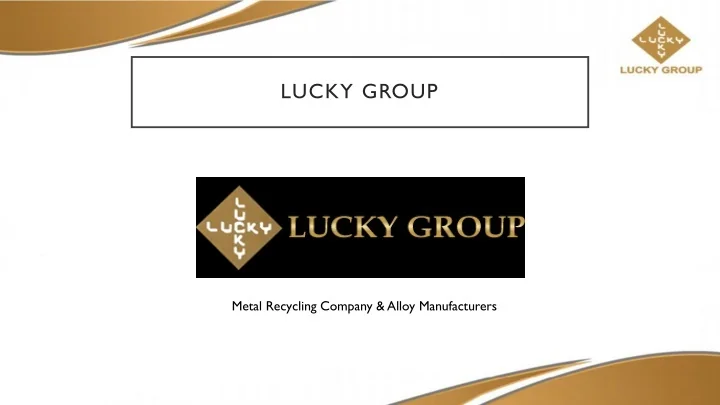 PPT - Lucky Group - Metal Recycling & Alloy Manufacturing Company in ...