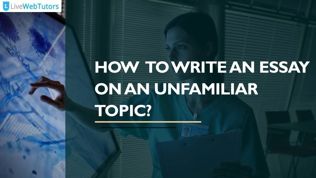 PPT - How to Write an Essay on an Unfamiliar Topic PowerPoint ...
