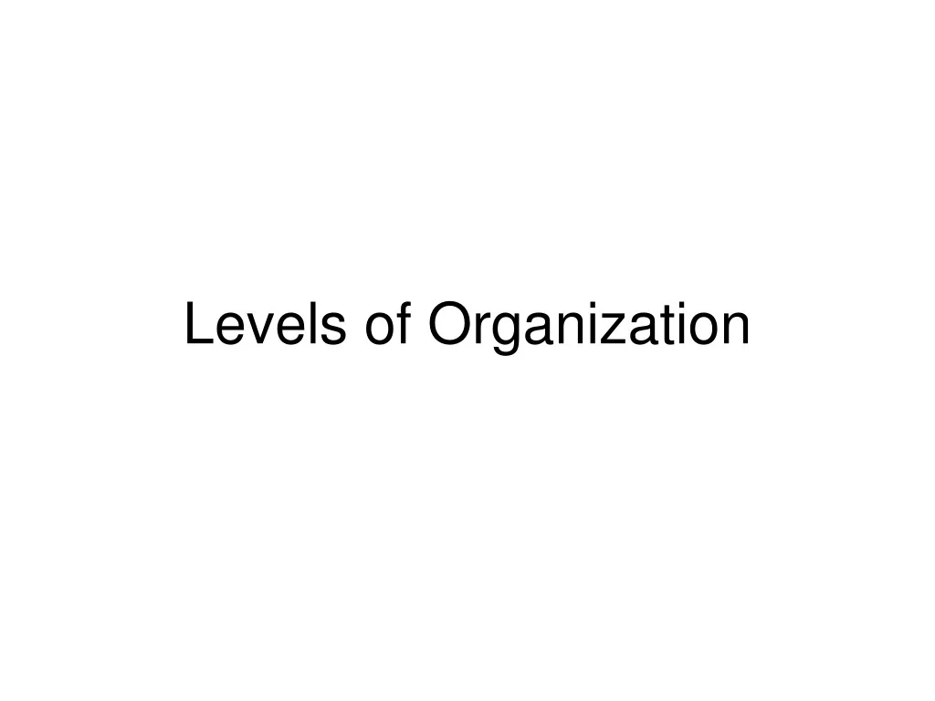 PPT - Understanding the Levels of Organization in Living Things: From ...