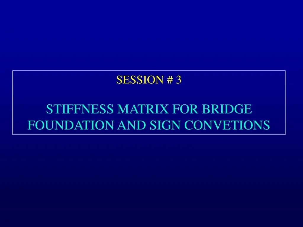 PPT - SESSION # 3 STIFFNESS MATRIX FOR BRIDGE FOUNDATION AND SIGN ...