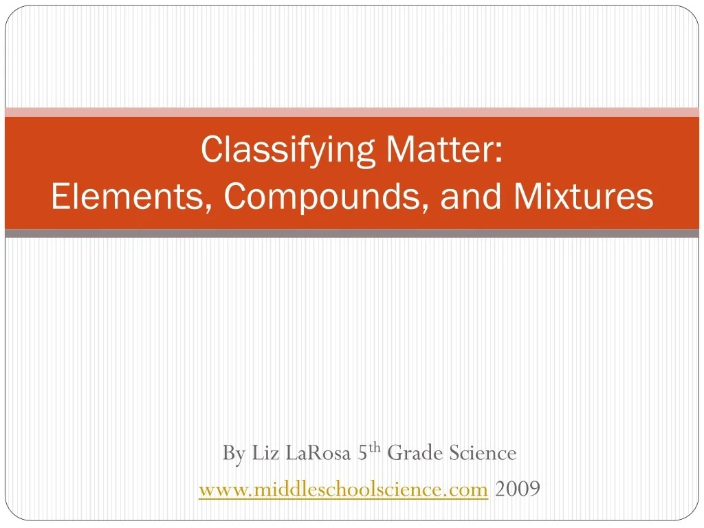 PPT - Classifying Matter: Elements, Compounds, and Mixtures PowerPoint ...