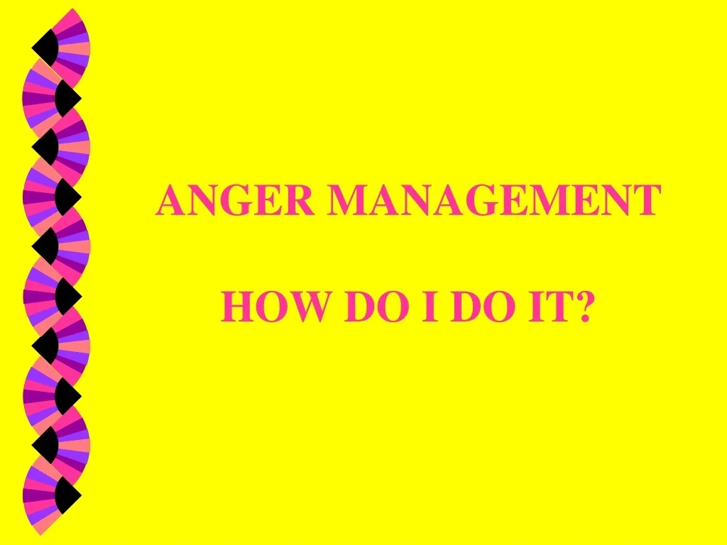 PPT - ANGER MANAGEMENT HOW DO I DO IT? PowerPoint Presentation, free ...