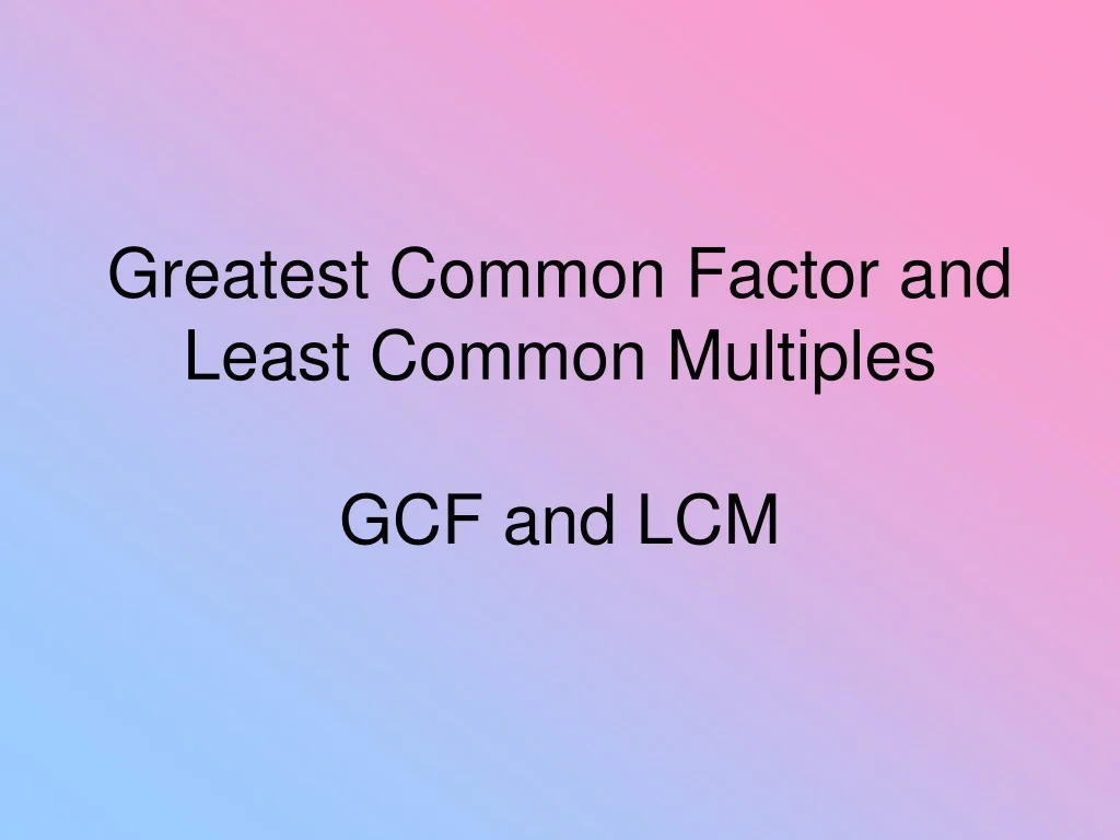 PPT - Greatest Common Factor and Least Common Multiples GCF and LCM ...