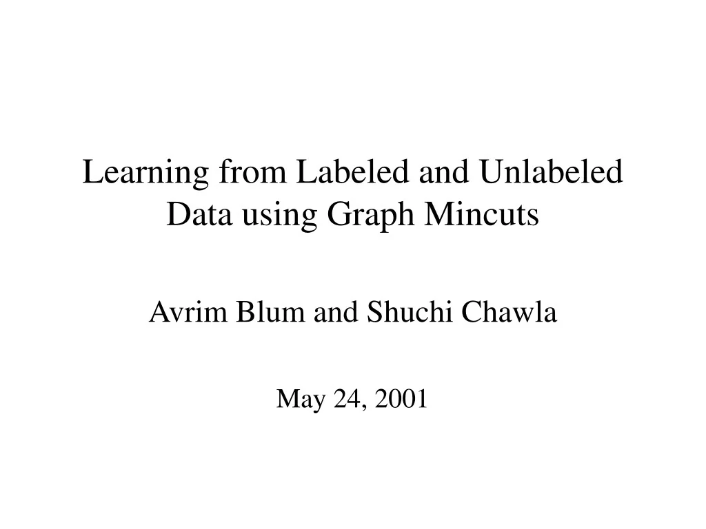 PPT - Exploring learning with labeled and unlabeled data: Graph Mincuts ...