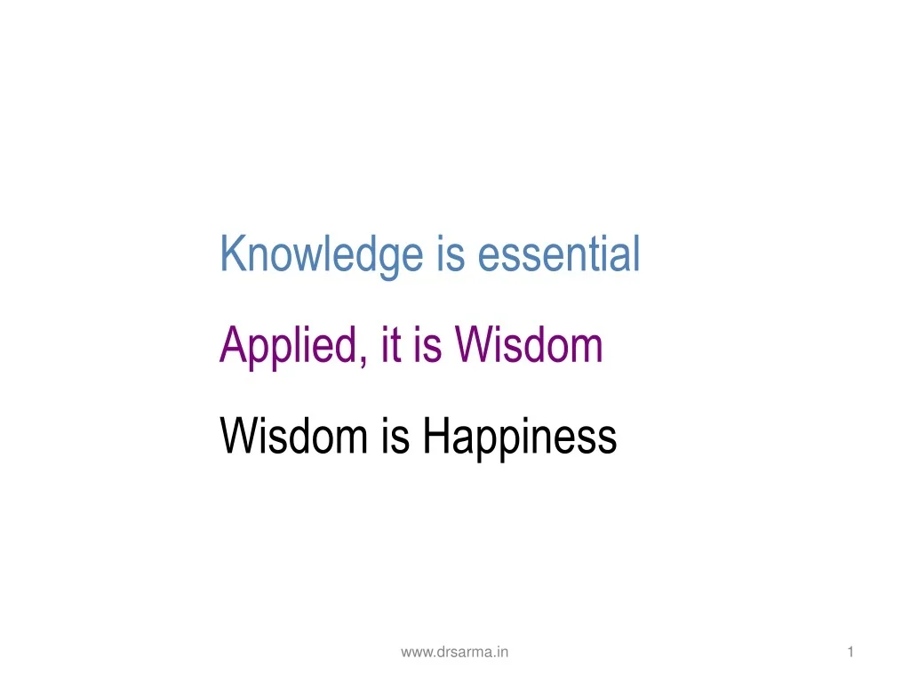 PPT - Knowledge is essential Applied, it is Wisdom Wisdom is Happiness ...
