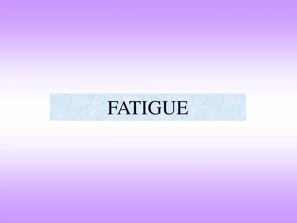 PPT - FATIGUE PowerPoint Presentation, free download - ID:9416954