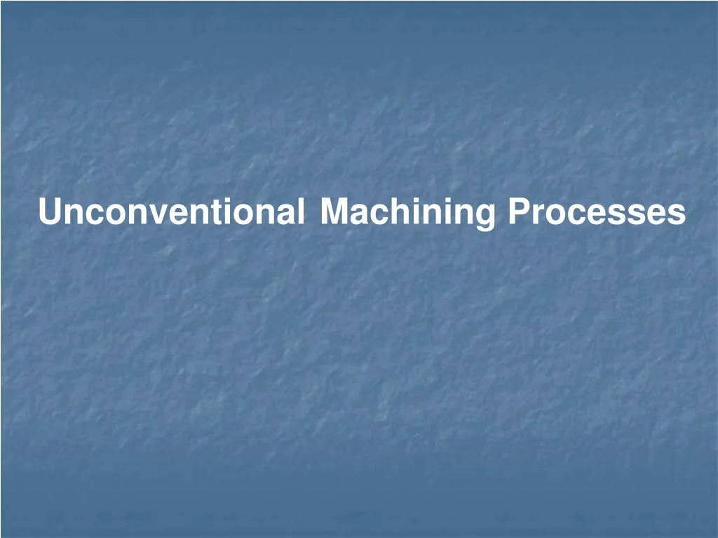 PPT - Unconventional Machining Processes PowerPoint Presentation, free ...