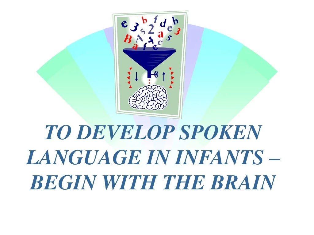 PPT - TO DEVELOP SPOKEN LANGUAGE IN INFANTS – BEGIN WITH THE BRAIN ...