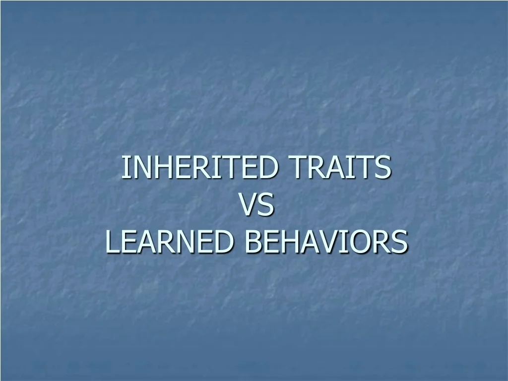 PPT - INHERITED TRAITS VS LEARNED BEHAVIORS PowerPoint Presentation ...