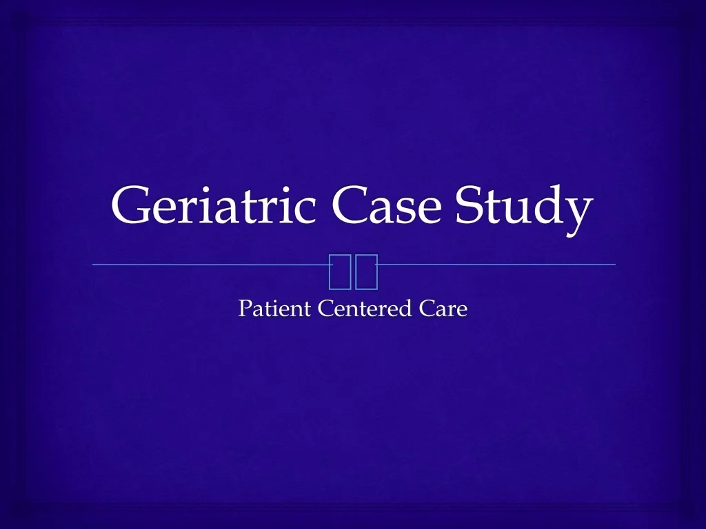 PPT - Geriatric Case Study: Patient-Centered Care Approach PowerPoint ...