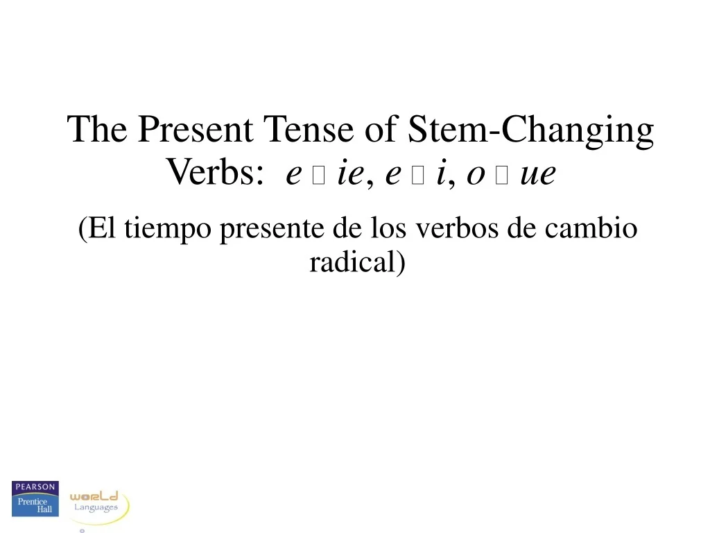 PPT - The Present Tense of Stem-Changing Verbs: e ie , e i , o ue ...