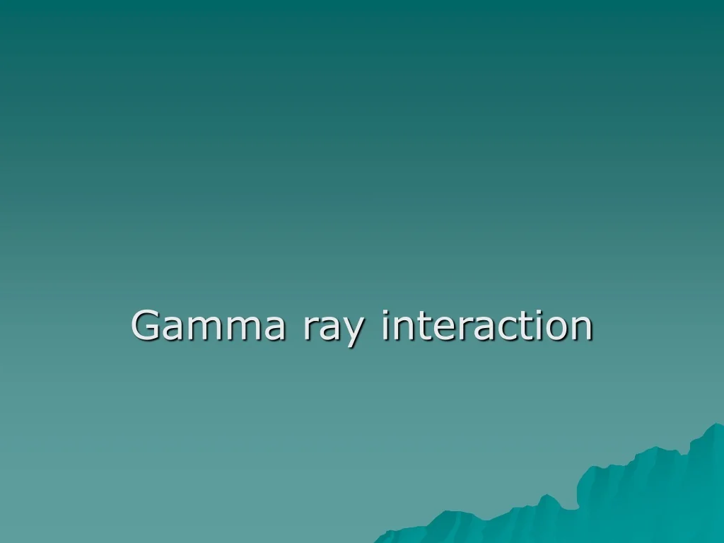 PPT - Gamma Ray Interactions: Origins and Effects PowerPoint ...