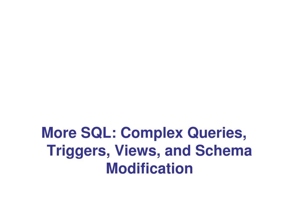 PPT - More SQL: Complex Queries, Triggers, Views, and Schema Modification PowerPoint ...