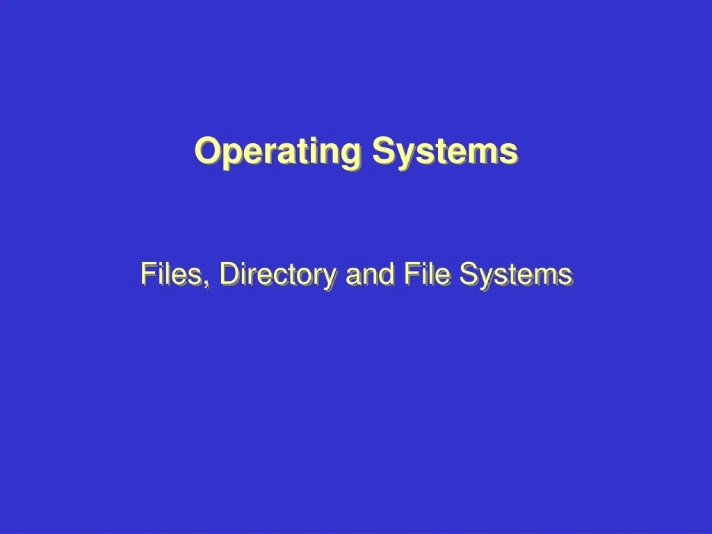 PPT - Operating Systems Files, Directory and File Systems PowerPoint ...