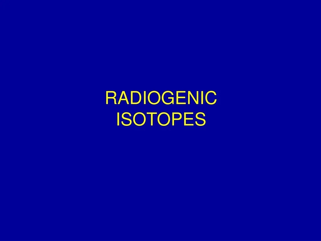 PPT - History and Application of Radiogenic Isotopes in Dating Methods ...