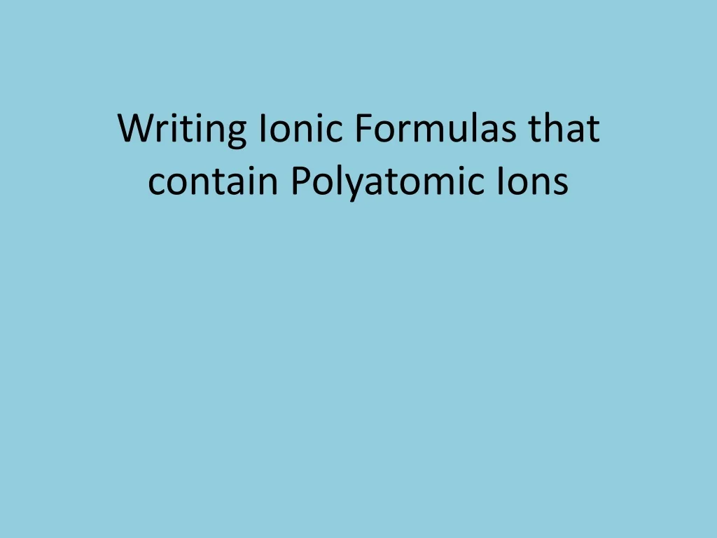 PPT - Writing Ionic Formulas that contain Polyatomic Ions PowerPoint ...