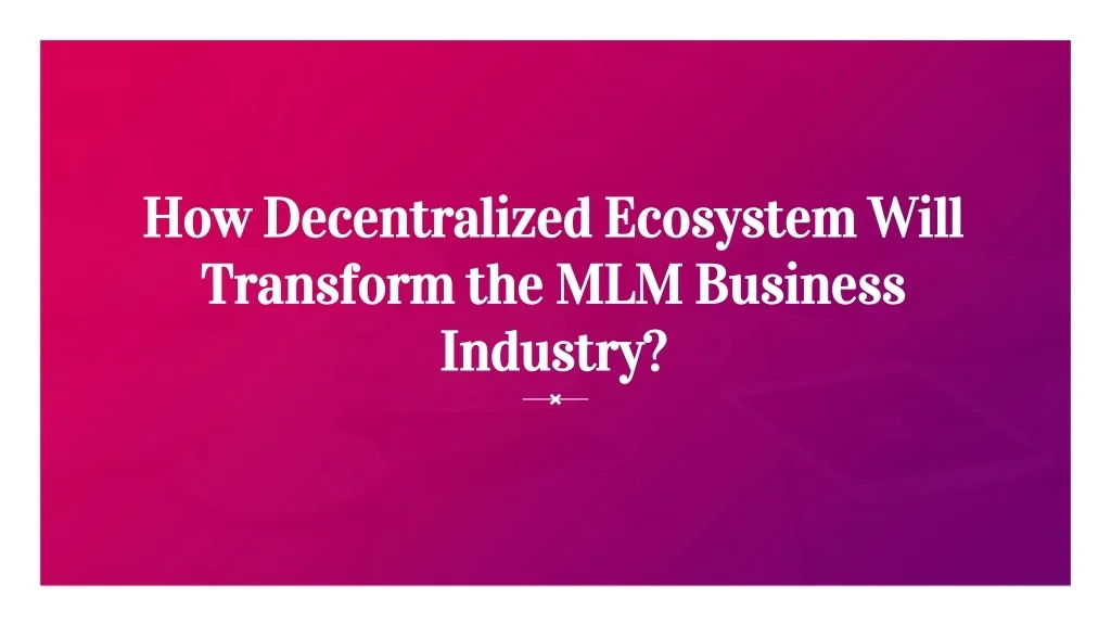 PPT - How Decentralized Ecosystem Will Transform the MLM Business ...